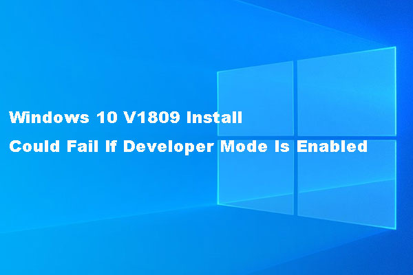 Windows 10 V1809 Install Could Fail If Developer Mode Is Enabled Minitool