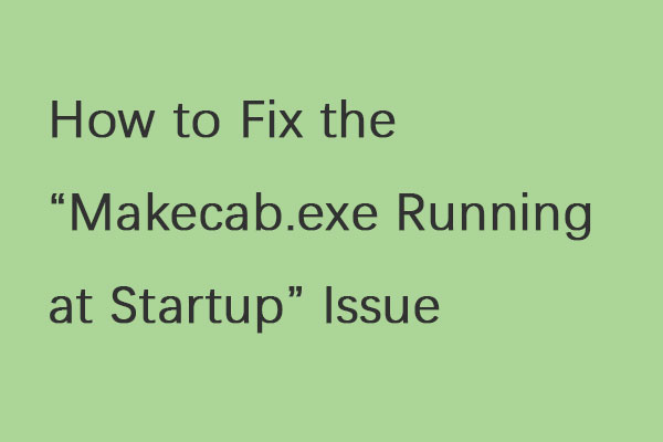 How to Fix the “Makecab.exe Running at Startup” Issue - MiniTool
