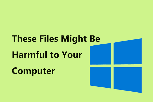 Fix “These Files Might Be Harmful to Your Computer” Error - MiniTool