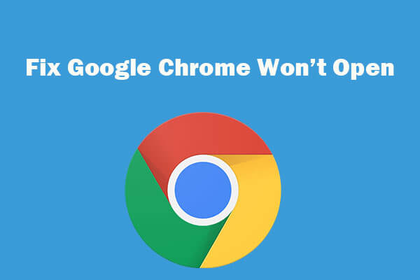 Google Chrome Won’t Open? Fix Chrome Not Opening on Windows - MiniTool