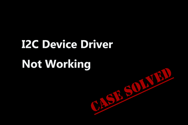 Is I2c Device Driver Not Working In Windows 11 Try Ways Here Minitool