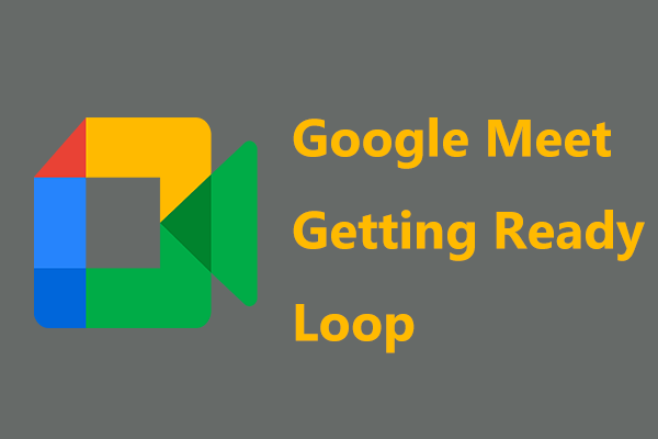 How to Get Rid of Google Meet Getting Ready Loop from Your PC - MiniTool
