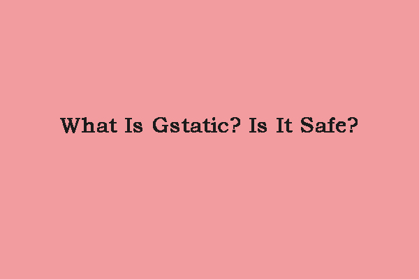 What Is Gstatic? Is it a Virus? Read This Post to Get Answers! - MiniTool