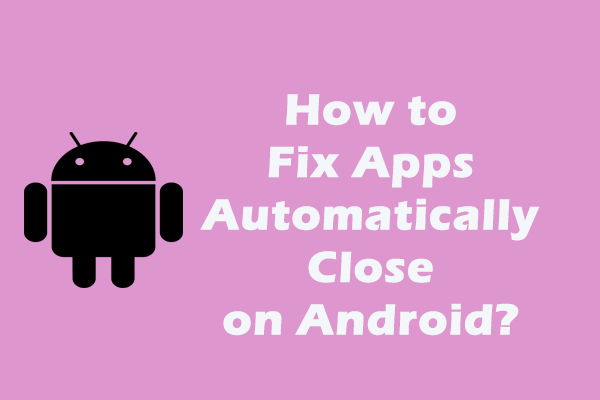 Top 5 Workarounds for Apps Automatically Close on Android - MiniTool