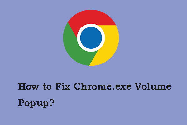 How to Fix Chrome.exe Volume Popup? Follow the Guide Below! - MiniTool