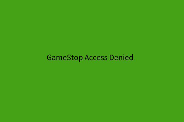 How to Fix the “GameStop Access Denied” Issue? Here Are 5 Ways! - MiniTool