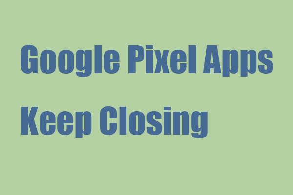 [Seven Solutions] Fix the “Google Pixel Apps Keep Closing” Issue - MiniTool
