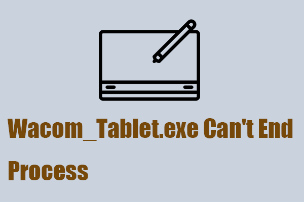 Fix the System Error – Wacom_tablet.exe Can't End Process - MiniTool