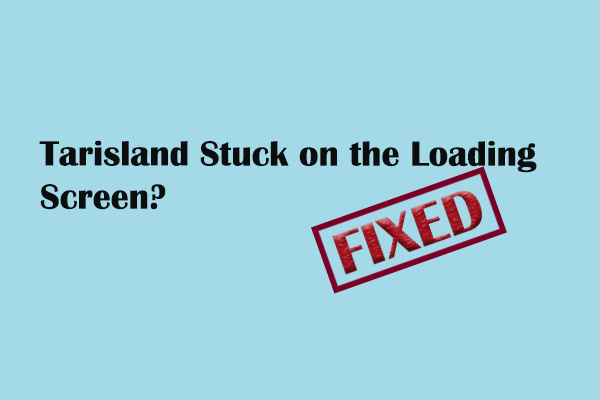 How to Fix Tarisland Stuck on the Loading Screen? 4 Solutions