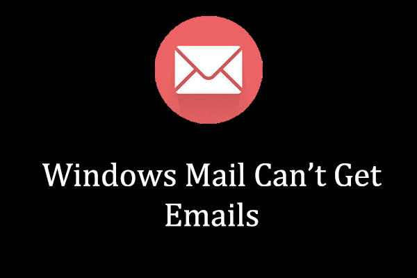 How to Fix Windows Mail Can’t Get Emails? Try These Fixes