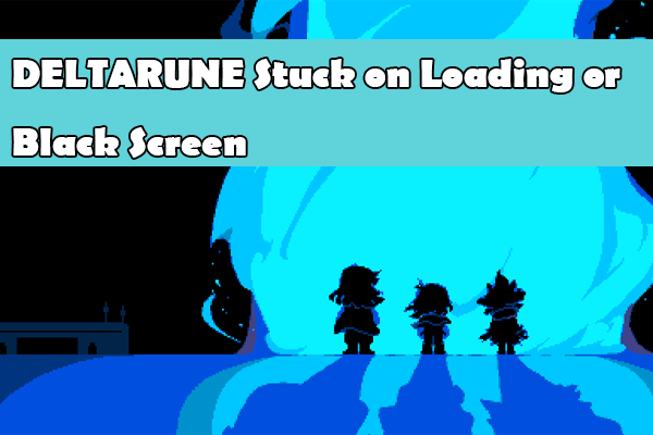 DELTARUNE Stuck on Loading/Black Screen: 3 Fixes for It
