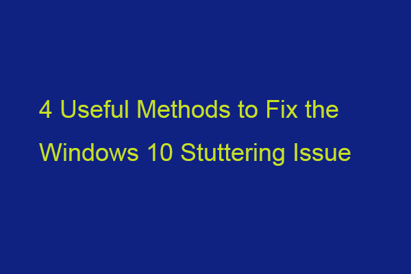 4 Useful Methods to Fix the Windows 10 Stuttering Issue