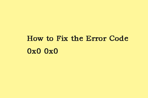 How to Fix the Error Code 0x0 0x0? Here Are 4 Solutions!