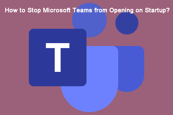 How to Stop Microsoft Teams from Opening on Startup on Win 10/11?